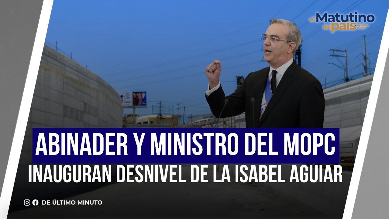 ABINADER Y MINISTRO DEL MOPC INAUGURAN DESNIVEL DE LA ISABEL AGUIAR ...