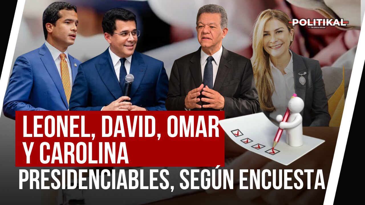 LEONEL, DAVID OMAR Y CAROLINA PRINCIPALES PRESIDENCIABLES , SEGÚN ENCUESTA | De Último Minuto